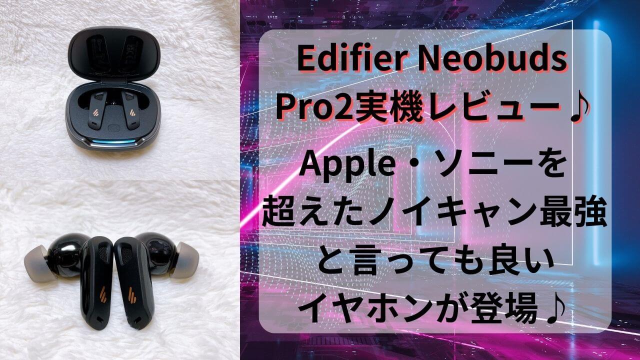 【実機】”Edifier Neobuds Pro2”レビューと評判♪最強のノイキャン搭載イヤホンが出ちゃったかも！ | PC・ガジェット ...